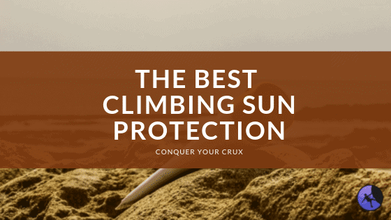 The Best Climbing Sun Protection [In 2024] | Conquer Your Crux