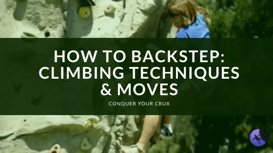 How to Backstep: Climbing Techniques & Moves | Conquer Your Crux