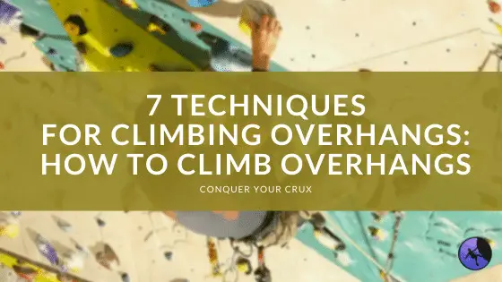 7 Techniques for Climbing Overhangs | Conquer Your Crux