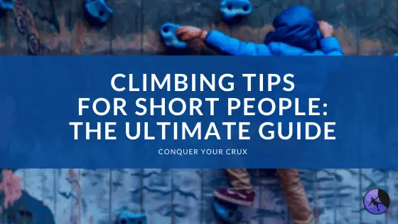 Climbing Tips for Short People | Conquer Your Crux