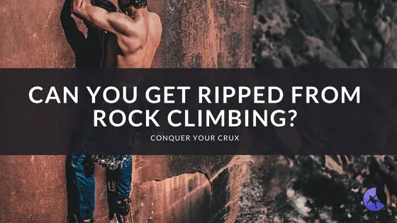 Can You Get Ripped from Rock Climbing? | Conquer Your Crux