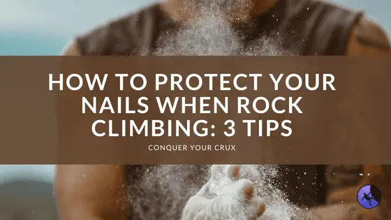 How to Protect Your Nails When Rock Climbing: 3 Tips | Conquer Your Crux