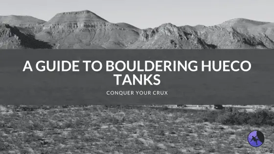 A Guide to Bouldering Hueco Tanks | Conquer Your Crux